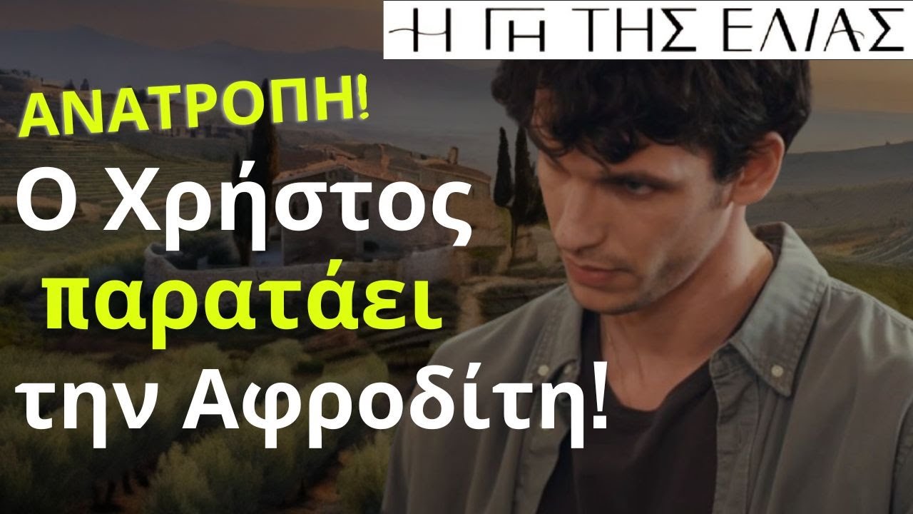 Η Γη της Ελιάς Spoiler: ΑΝΑΤΡΟΠΗ! Ο Χρήστος παρατάει την Αφροδίτη ...