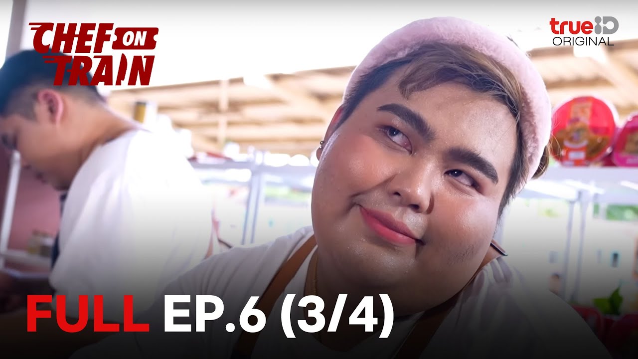 Chef On Train | FULL EP.6 (3/4) | ดูครบทุกตอนที่เดียวที่ TrueID APP ...
