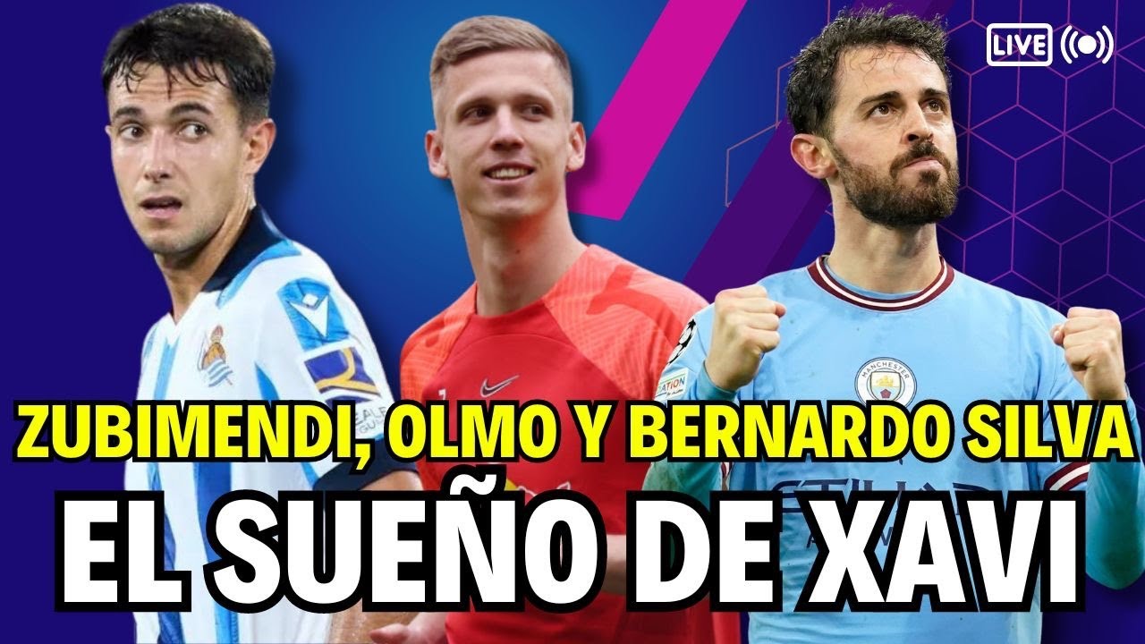 🔥ZUBIMENDI, DANI OLMO Y BERNARDO SILVA los fichajes soñados de XAVI | 🚨 ...