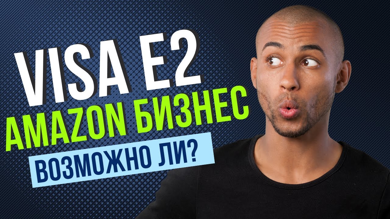 Возможно ли получить Визу Е2 для Амазона ДА Как получить Визу Е2