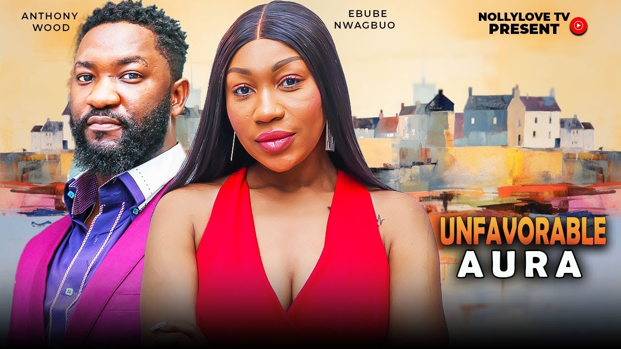 UNFAVORABLE AURA- EBUBE NWAGBUO & ANTHONY WOOD LATEST 2024 NIGERIAN ...