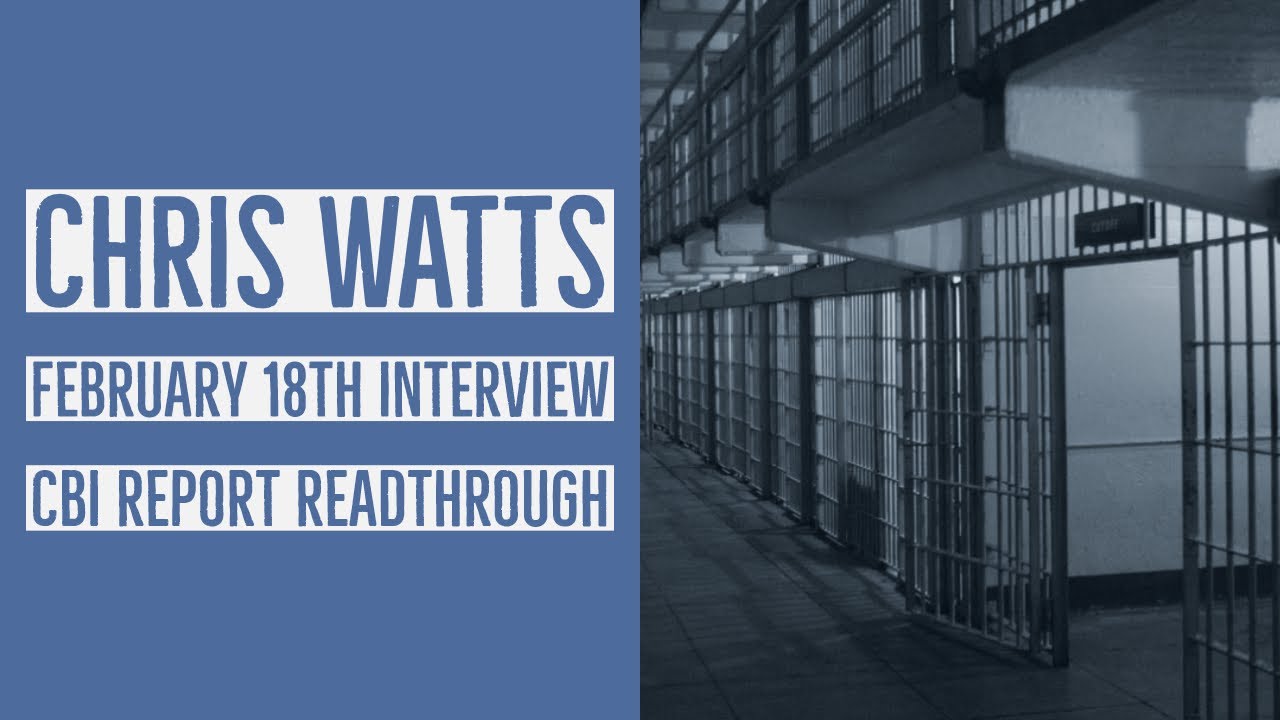 Chris Watts - February 18th Interview - CBI Full Report Readthrough ...