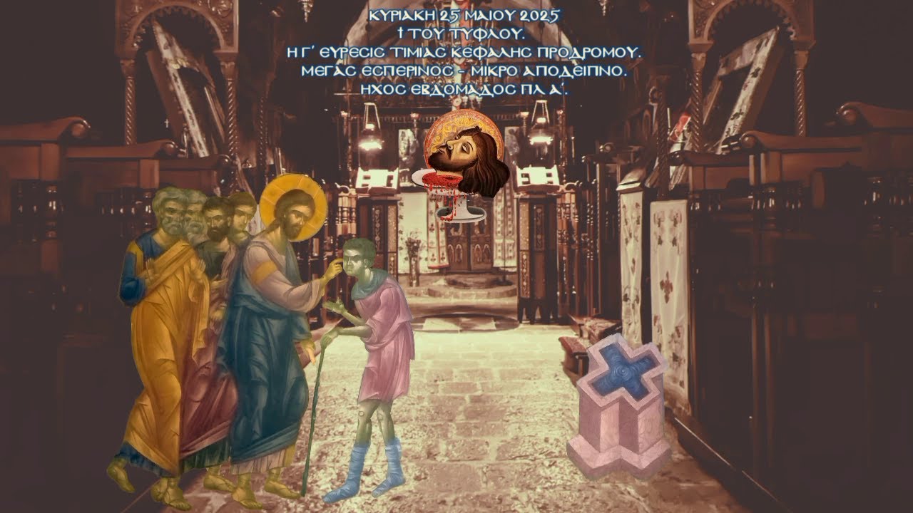 ΚΥΡΙΑΚΗ ΤΟΥ ΤΥΦΛΟΥ. Ἡ Γ΄εὕρεσις Τιμίας κεφαλῆς Προδρόμου. Μέγας ...