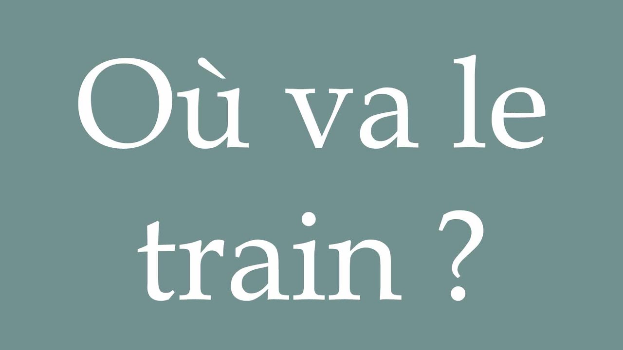 How to Pronounce ''Où va le train'' (Where is the train going ...