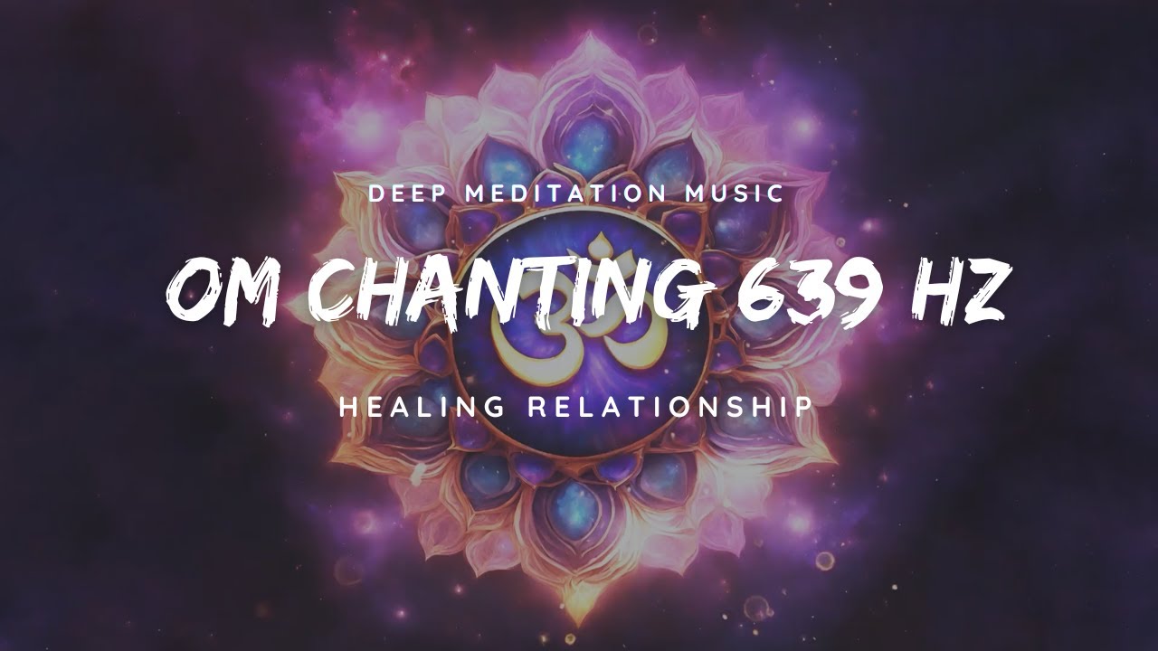 Deep OM Chanting 639 Hz Pure Tone: Healing Relationship, Attract Love ...