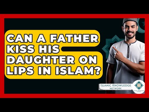 Can A Father Kiss His Daughter On Lips In Islam? - Islamic Knowledge Network