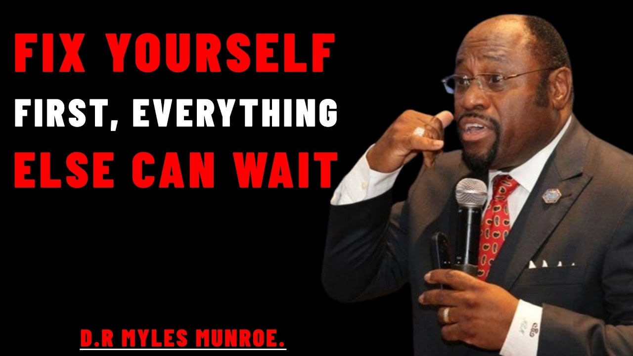 FIX YOURSELF FIRST, EVERYTHING ELSE CAN WAIT | DR. MYLES MUNROE BEST ...