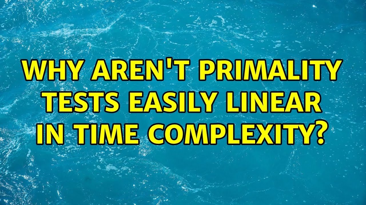 Why aren't primality tests easily linear in time complexity? (3 ...