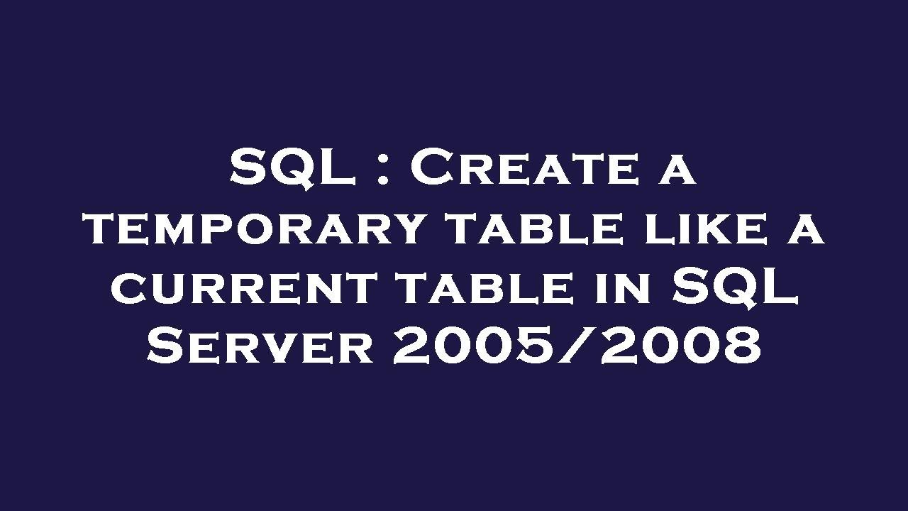 Sql Create A Temporary Table Like A Current Table In Sql Server 2005 6014