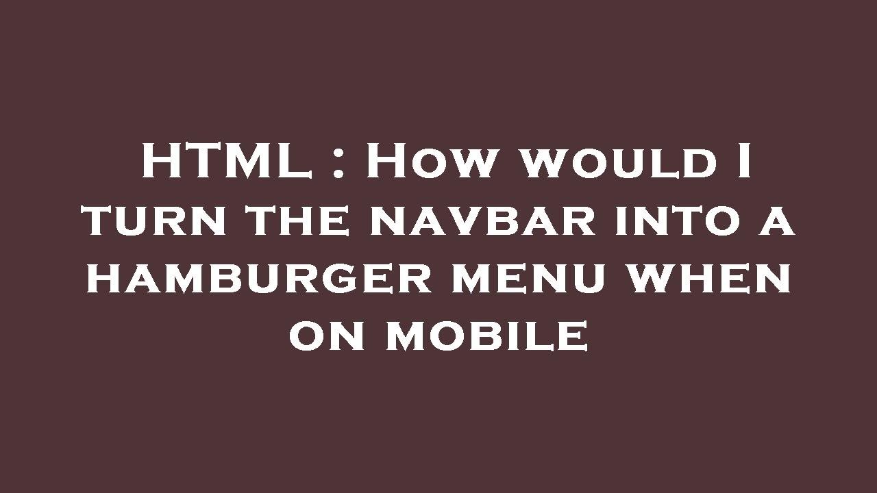 HTML : How would I turn the navbar into a hamburger menu when on mobile ...