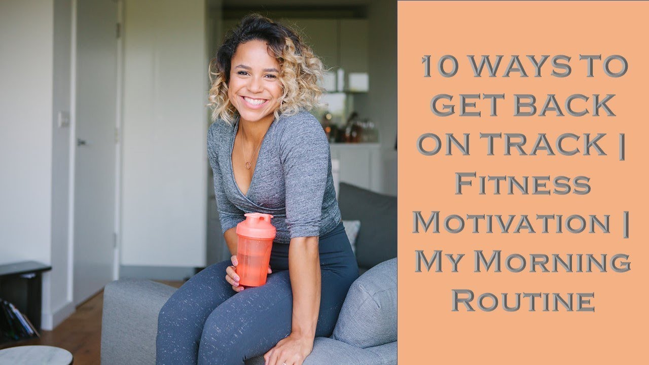 10 WAYS TO GET BACK ON TRACK | Fitness Motivation & My Morning routine ...