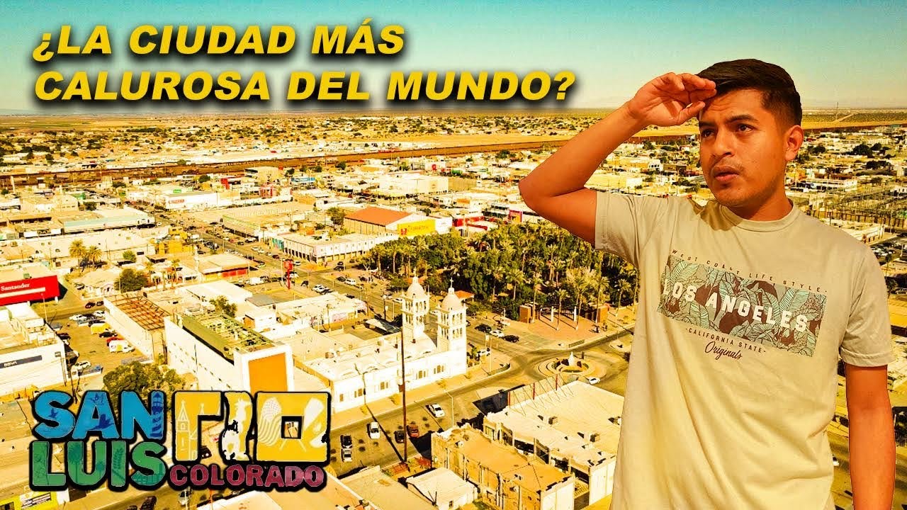 San Luis Río Colorado, Sonora | Una de las ciudades más calurosas del ...