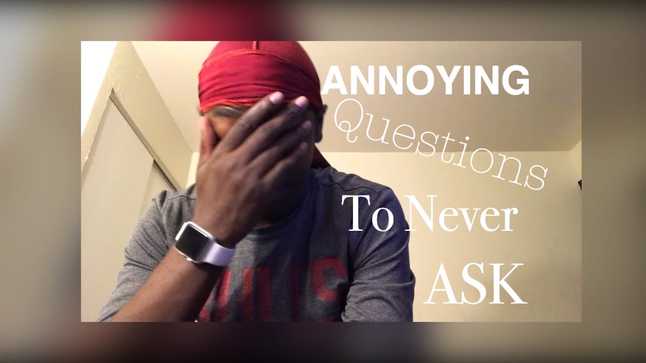 ANNOYING QUESTIONS YOU SHOULD NEVER ASK YouTube annoying-questions-you-should-never-ask-youtube
