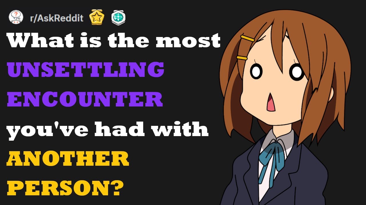 What is the most unsettling encounter you've ever had with another ...