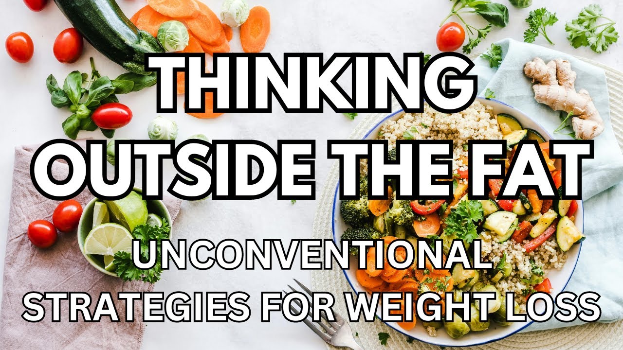 Thinking Outside the Fat: Unconventional Strategies for Weight Loss ...
