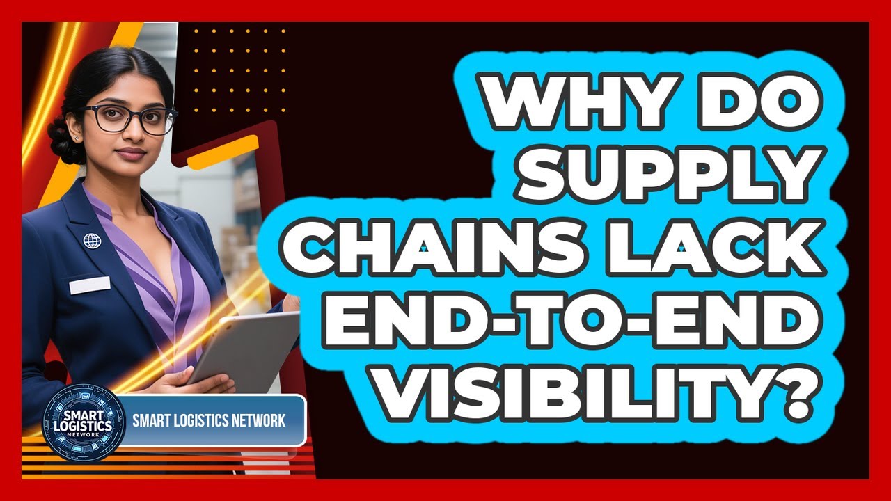 Why Do Supply Chains Lack End-to-end Visibility? - Smart Logistics ...