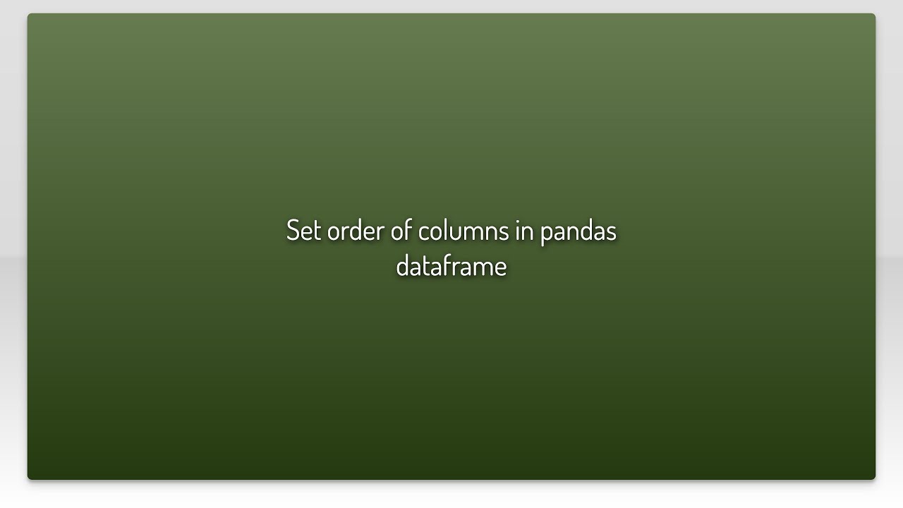 Set Order Of Columns In Pandas Dataframe YouTube Set Order Of Columns In Pandas Dataframe YouTube