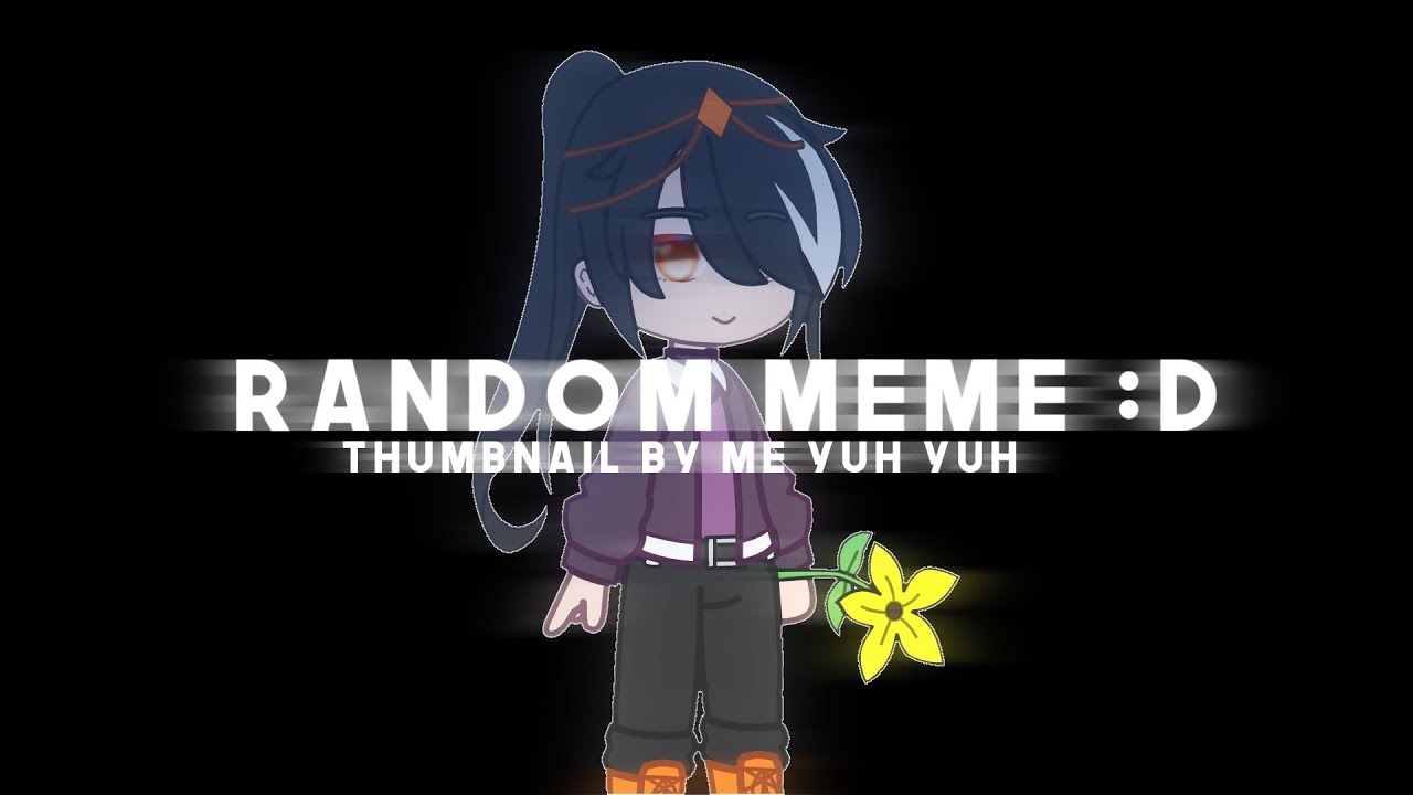 Random meme (short meme!) || gc || read desc ^^ - YouTube