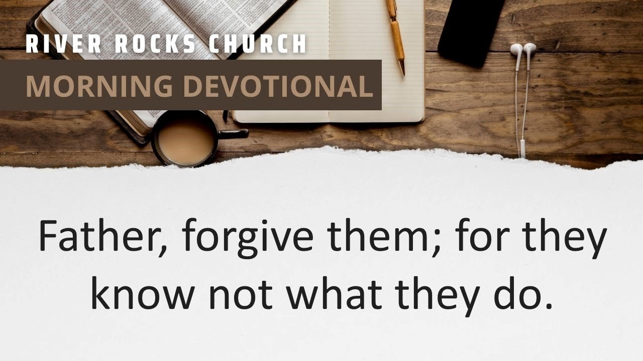 Morning Devotional - Father, forgive them; for they know not what they ...