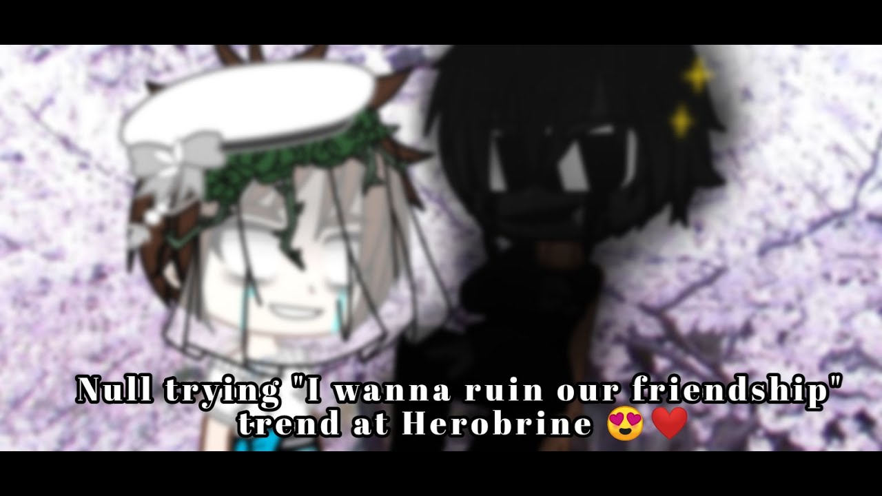 Null trying "I wanna ruin our friendship" trend/Minecraft/Gacha Club ...