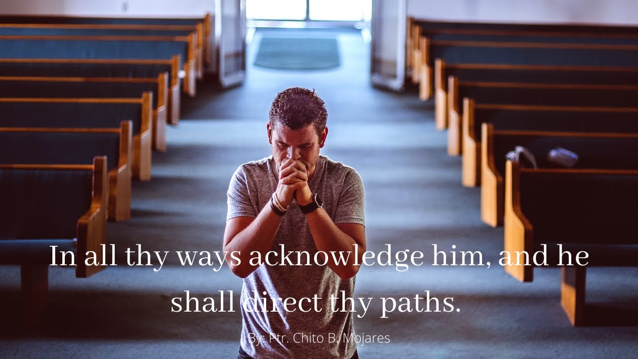 In all thy ways acknowledge him, and he shall direct thy paths ...