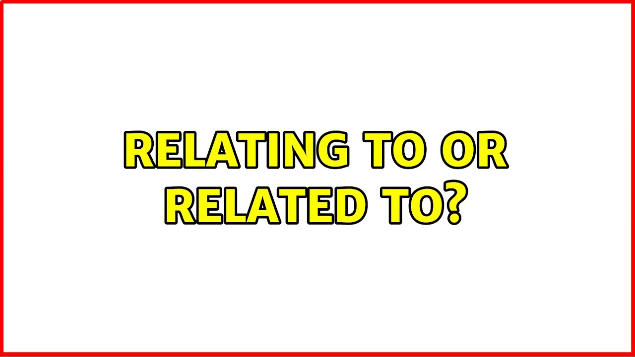 Relating to or related to? (4 Solutions!!) - YouTube
