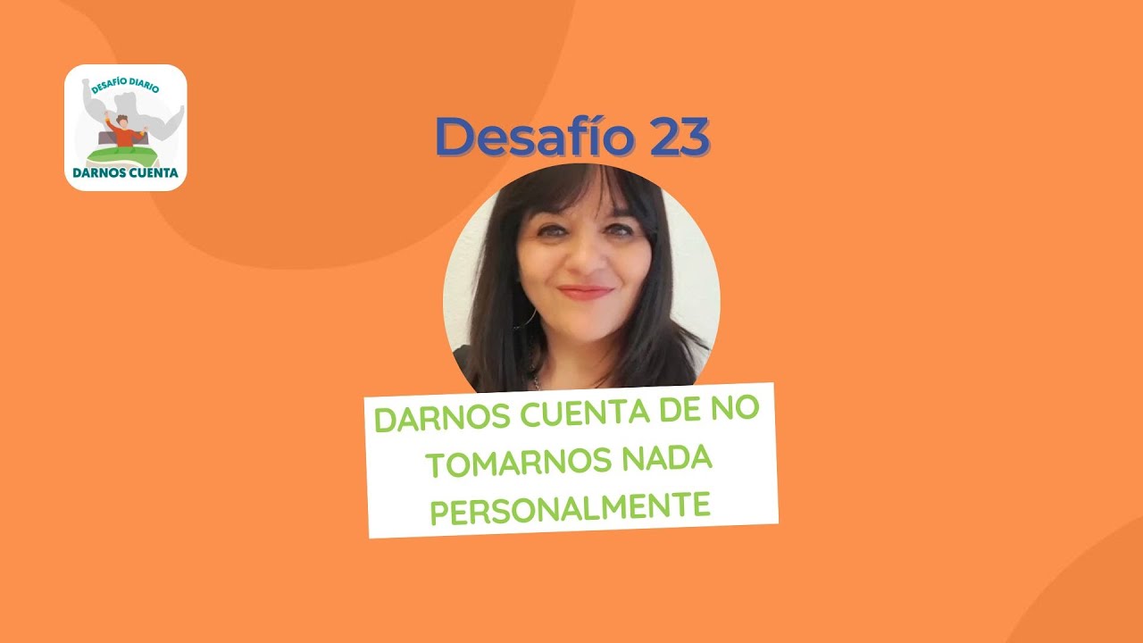 Desafío Diario 23: Darnos Cuenta de “no tomarnos nada personalmente ...