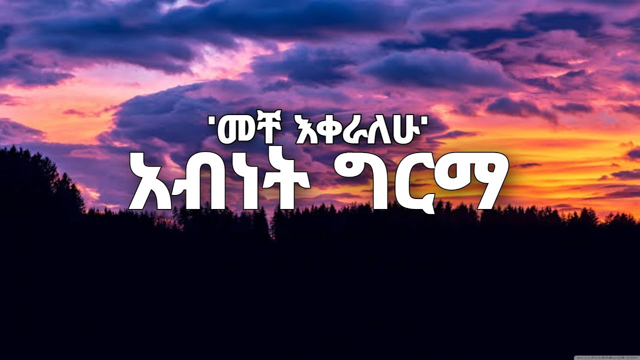 Abinet Girma Meche ekeralehu Music lyrics አብነት ግርማ መቸ እቀራለሁ ከግጥም ጋር ...