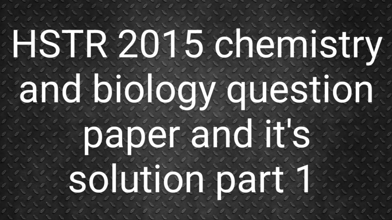 Hstr 2015 chemistry and biology question paper and it's solution part 1 ...