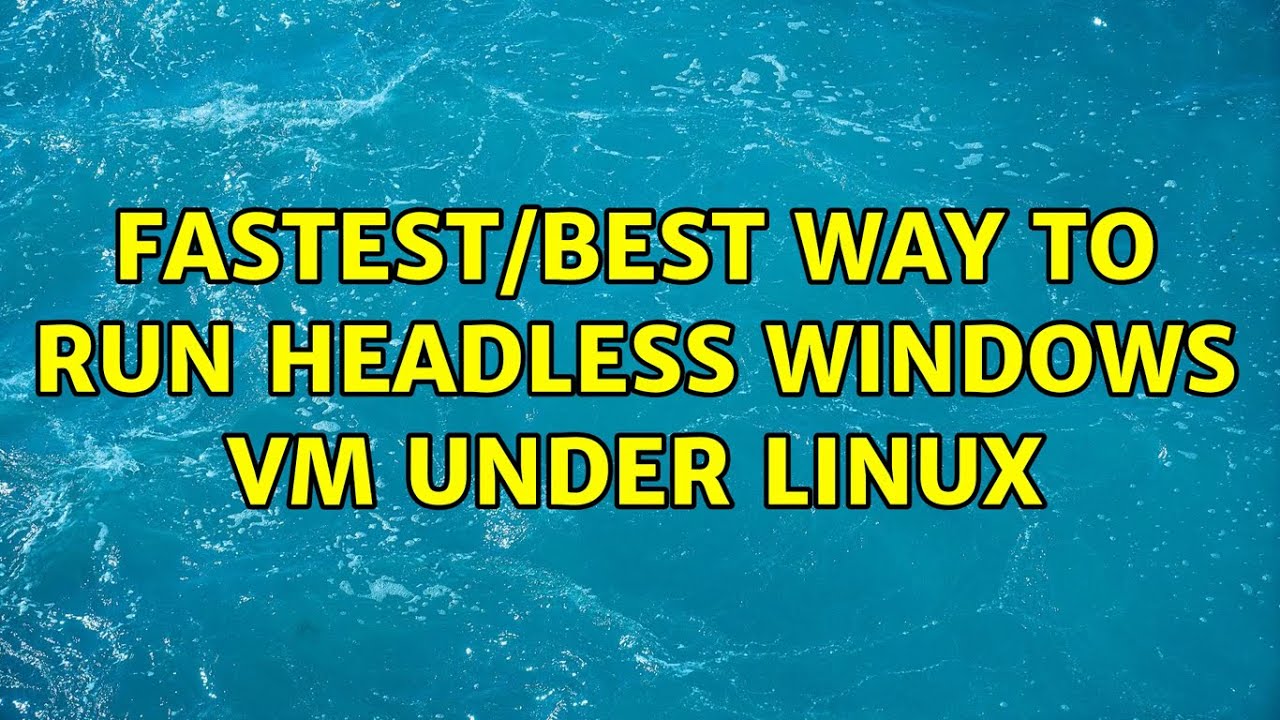 Fastest/best way to run headless Windows VM under Linux (3 Solutions ...