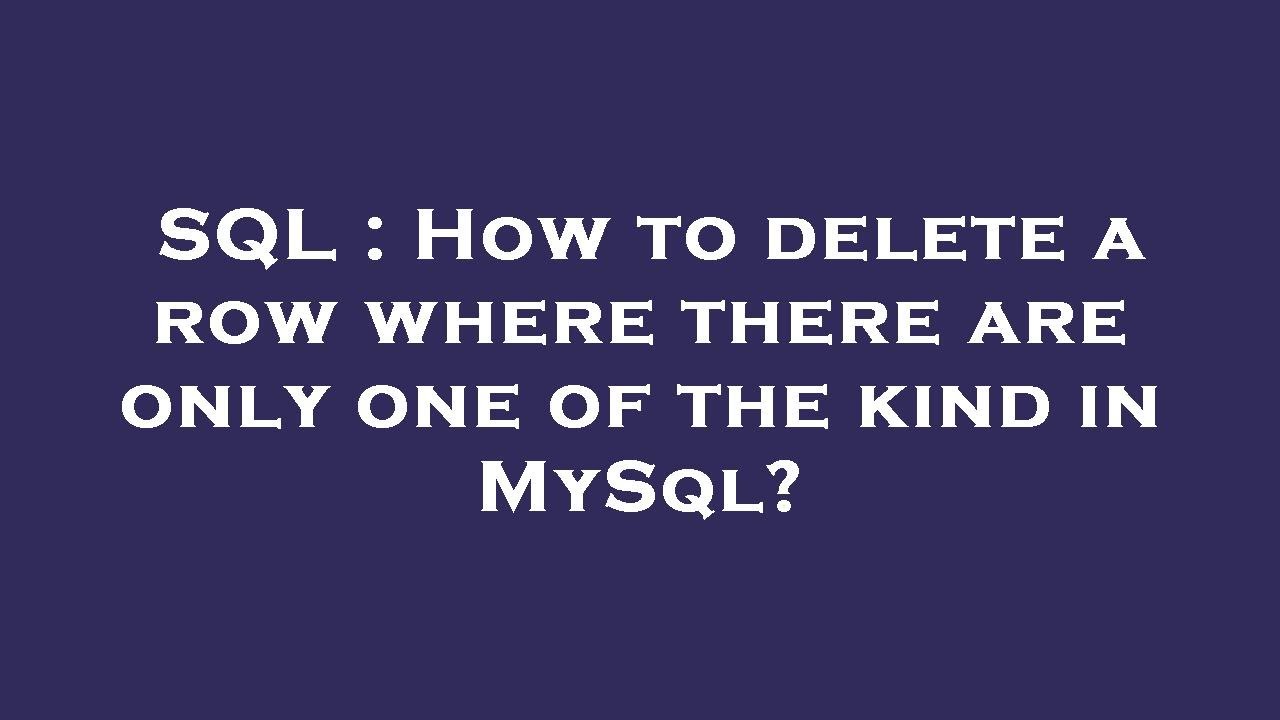 Sql How To Delete A Row Where There Are Only One Of The Kind In Mysql Youtube