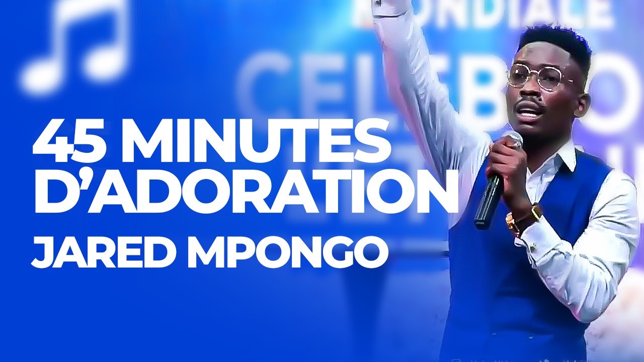 🎶🔥 45 MINUTES D'ADORATION | JARED MPONGO | CITE BETHEL - YouTube