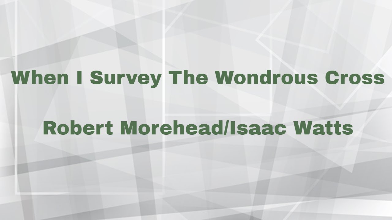 When I Survey The Wondrous Cross- Watts/Robert Morehead - YouTube