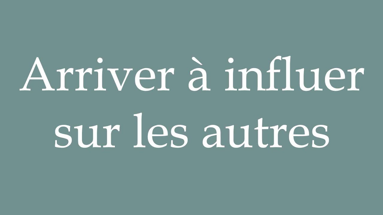 How to Pronounce ''Arriver à influer sur les autres'' (To influence ...