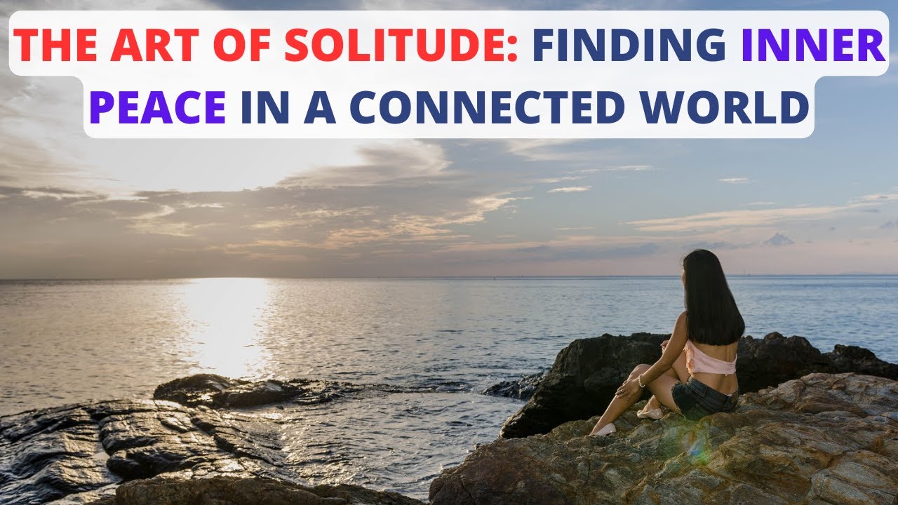 THE ART OF SOLITUDE: FINDING INNER PEACE IN A CONNECTED WORLD - YouTube