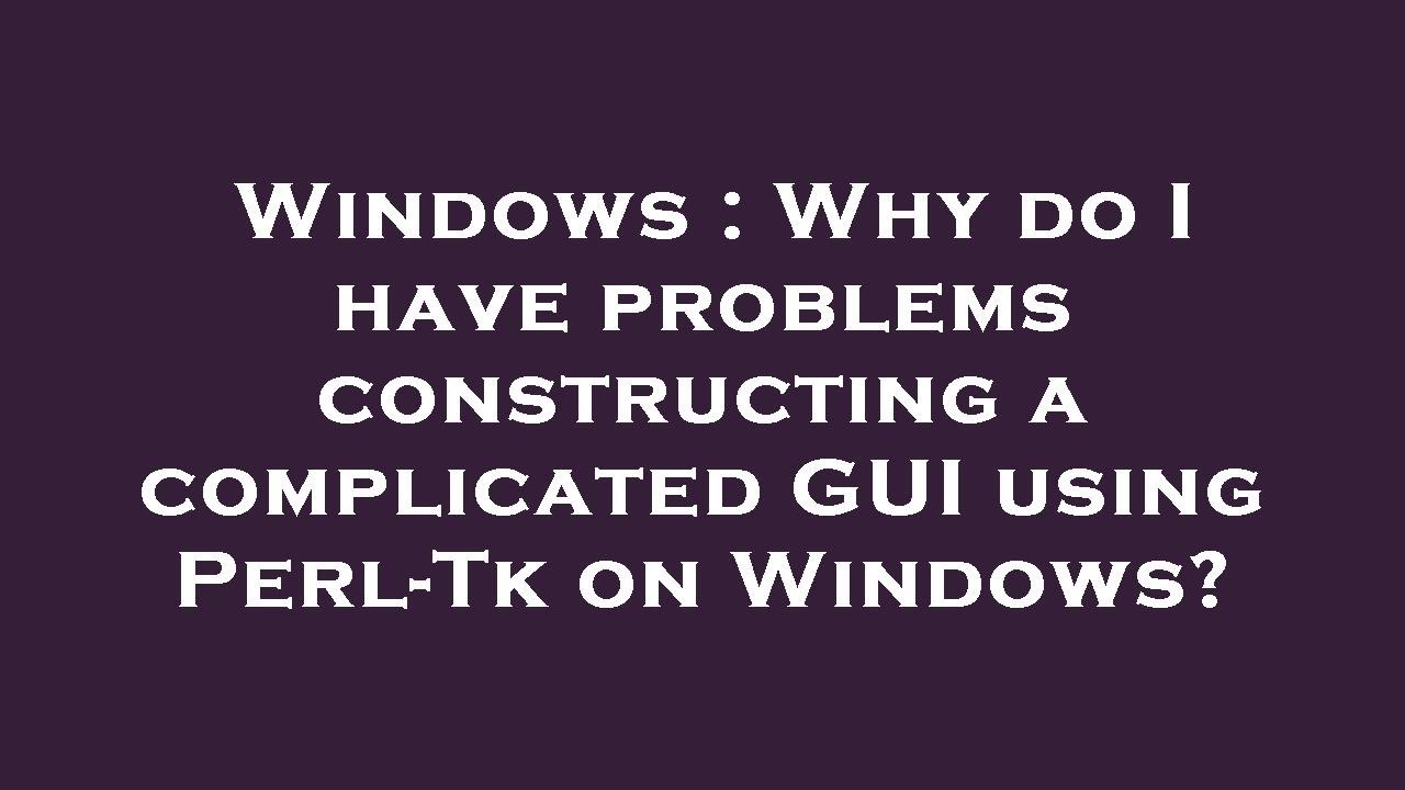 Windows : Why do I have problems constructing a complicated GUI using ...