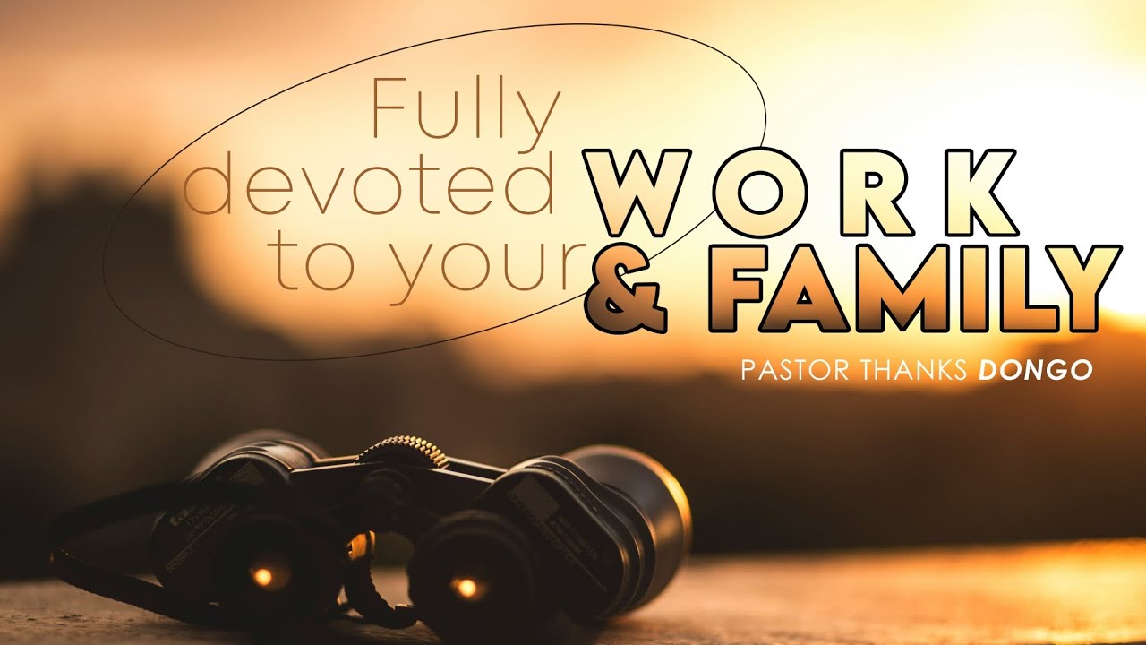 Fully Devoted | To Your Work And Family | Pastor Thanks Dongo - YouTube