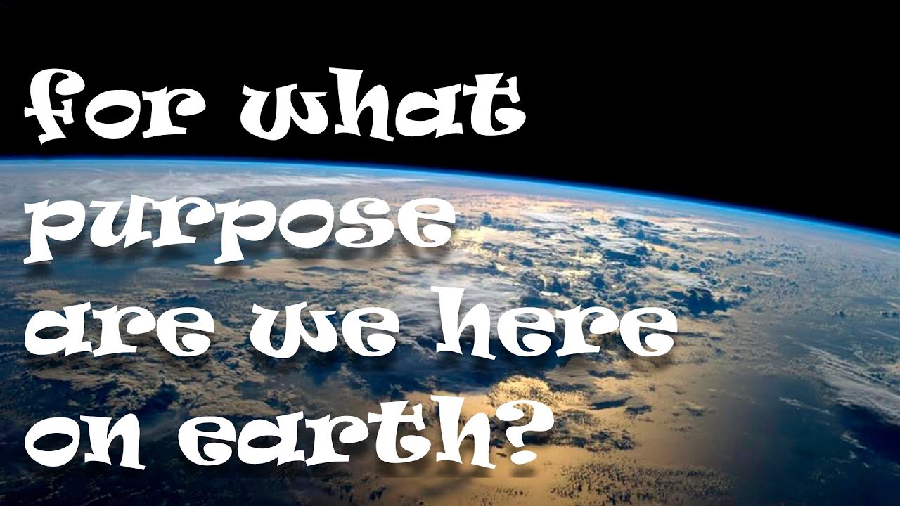 For What Purpose Are We Here On Earth YouTube for-what-purpose-are-we-here-on-earth-youtube
