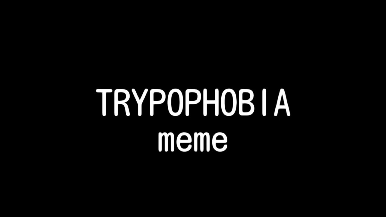 TRYPOPHOBIA meme | OC ( old ) - YouTube