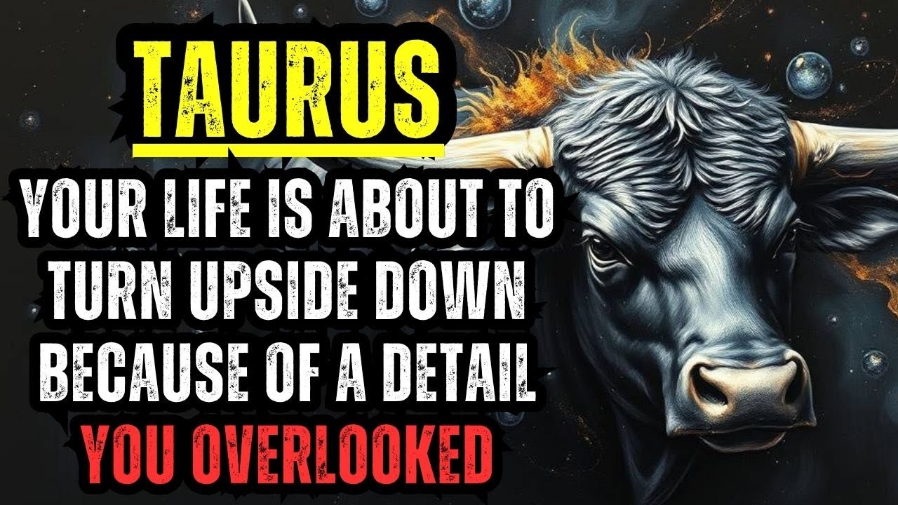TAURUS – YOUR LIFE IS ABOUT TO TURN UPSIDE DOWN BECAUSE OF A DETAIL YOU ...