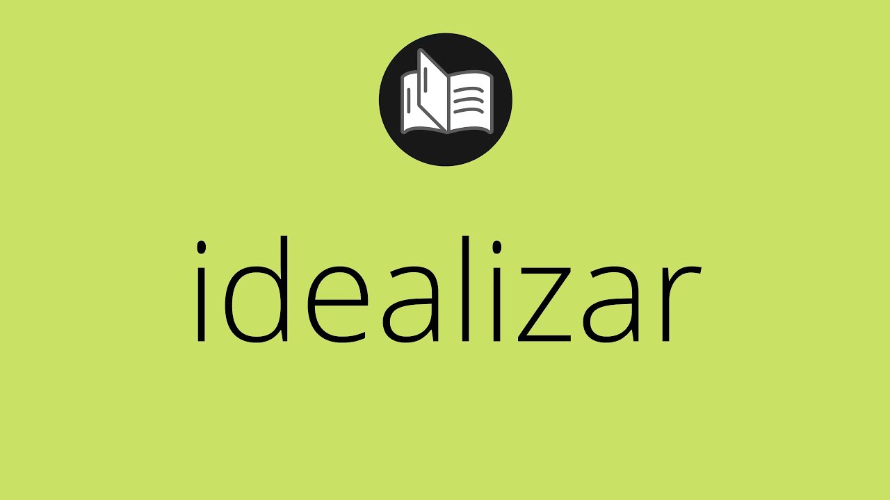 Que significa IDEALIZAR • idealizar SIGNIFICADO • idealizar DEFINICIÓN ...