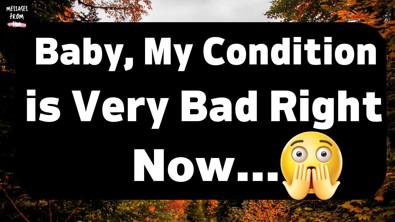Baby, My Condition Is Very Bad Right Now... Channeled Message | Current ...