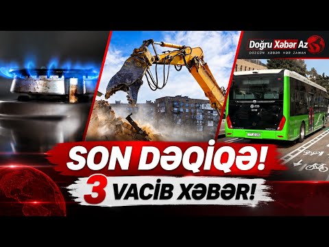 SON DƏQİQƏ! - 3 VACİB XƏBƏR: Qazla bağlı açıqlama, 52 bina sükləcək, yeni avtobus xətləri çəkildi