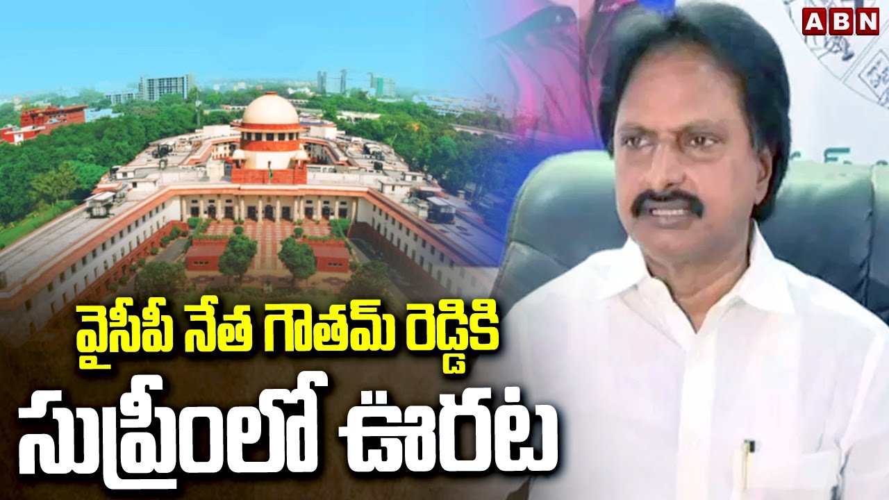 వైసీపీ నేత గౌతమ్ రెడ్డికి సుప్రీంలో ఊరట | Relief For YSRCP Leader ...