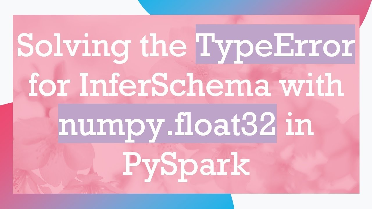 Solving the TypeError for InferSchema with numpy.float32 in PySpark ...