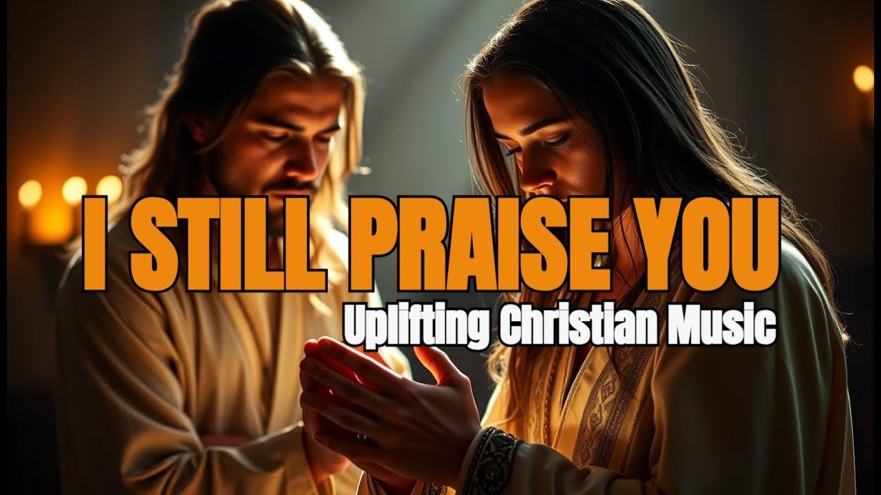 I Still Praise You | Healing Uplifting Christian Music - Soothing ...