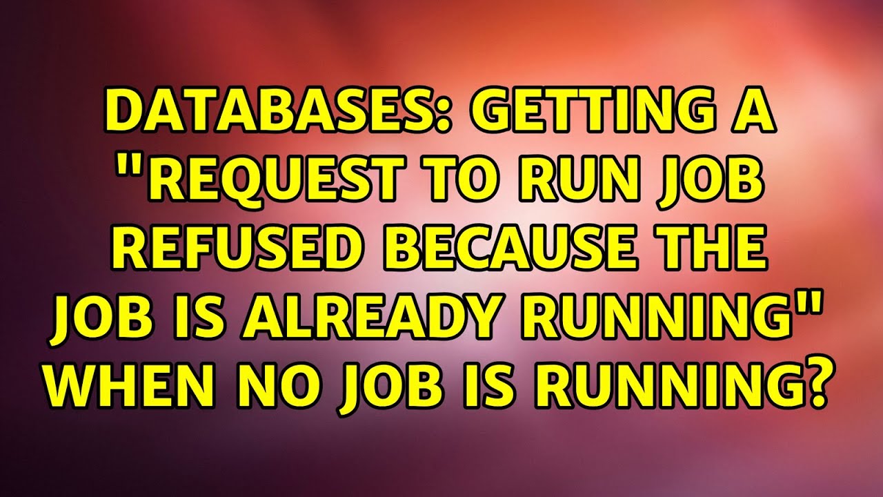 Getting a "Request to run job refused because the job is already ...