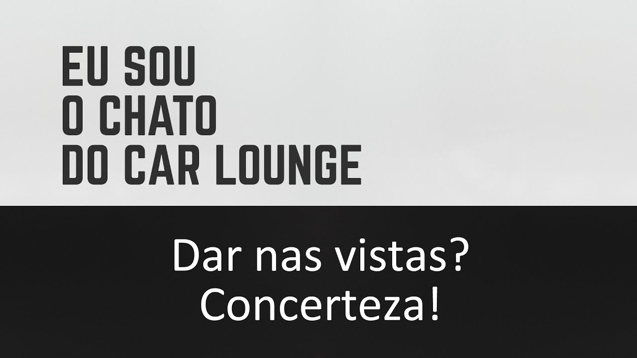 Eu sou o Chato do Car Lounge - Dar nas vistas? Com certeza! - YouTube