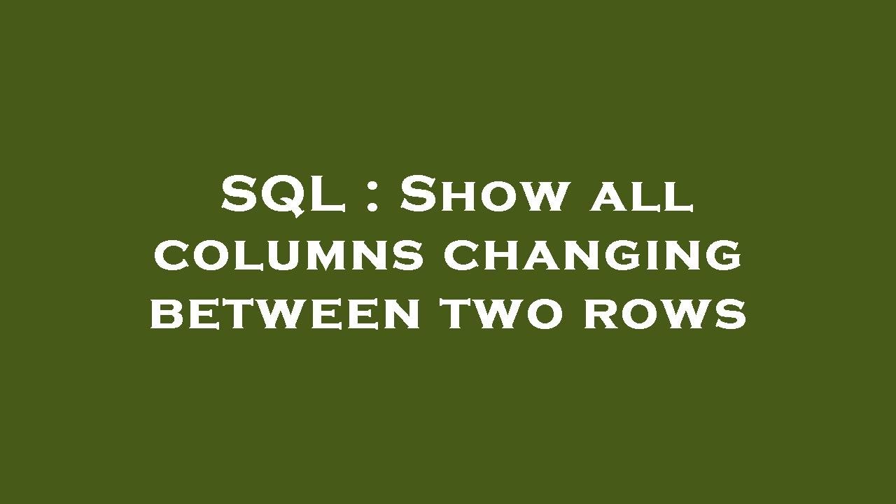 SQL Show All Columns Changing Between Two Rows YouTube SQL Show All Columns Changing Between Two Rows YouTube