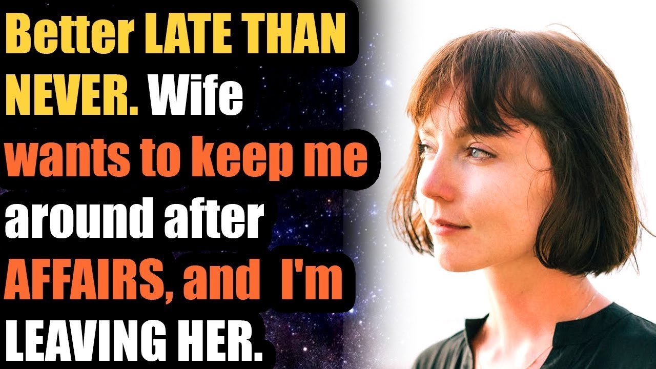 Better LATE THAN NEVER. Wife wants to keep me around after AFFAIRS, BUT ...